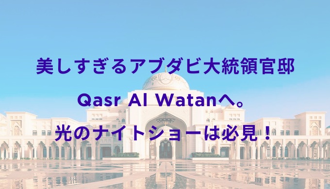 美しすぎるアブダビ大統領官邸Qasr Al Watanへ。光のナイトショーは必見！ | マダムUAEライフ